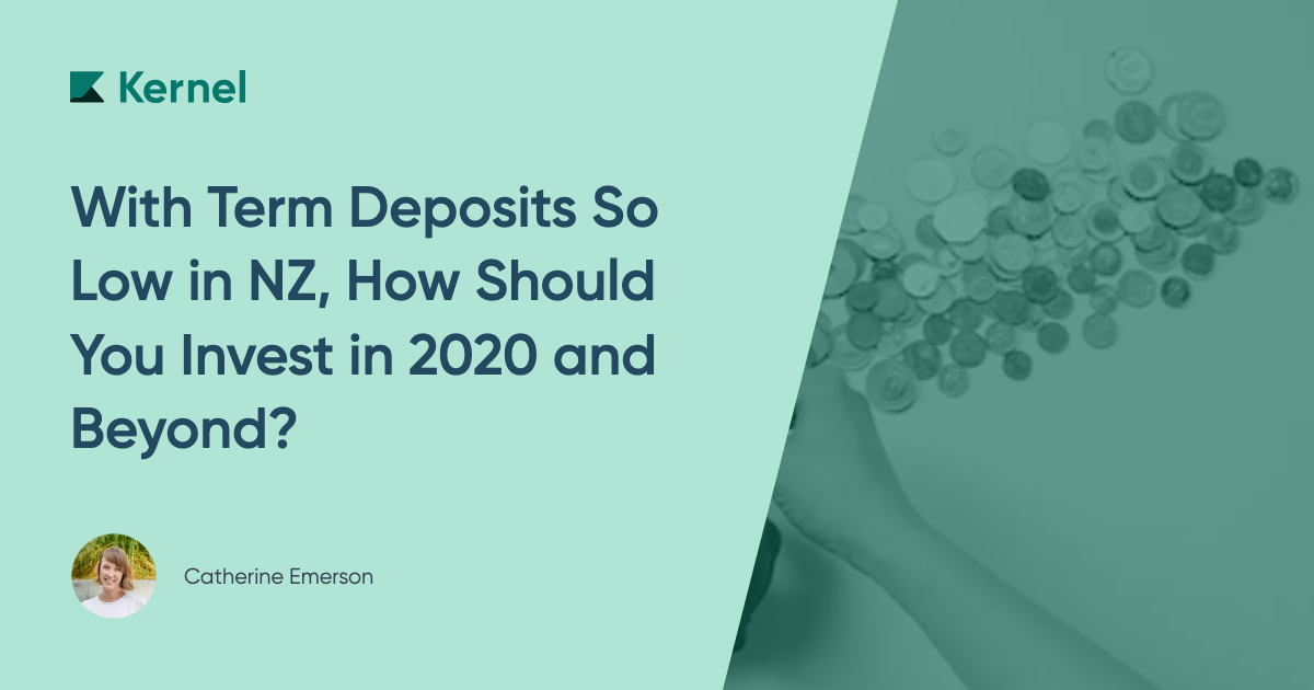 Kernel Wealth | With Term Deposits So Low in NZ, How Should You Invest in 2020 and Beyond?