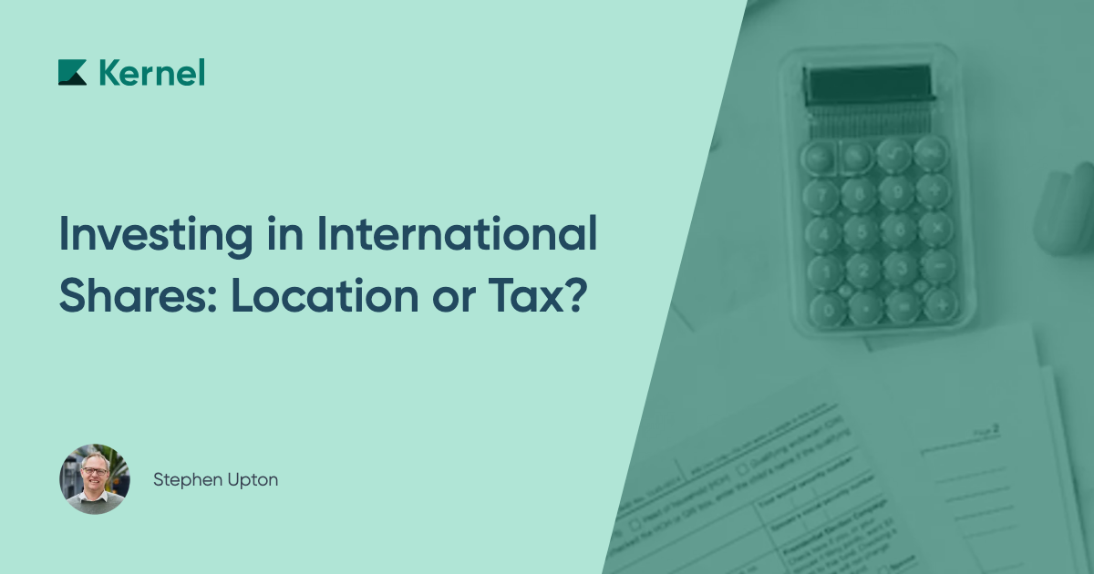 Kernel Wealth | Investing in International Shares: Location or Tax?